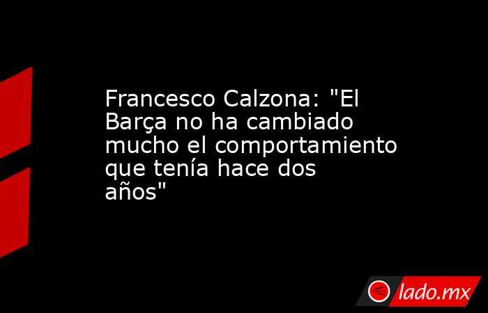 Francesco Calzona: "El Barça no ha cambiado mucho el comportamiento que ...