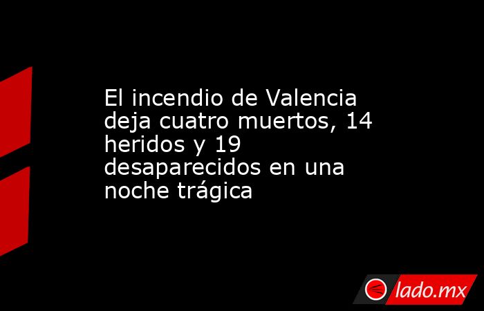 El incendio de Valencia deja cuatro muertos, 14 heridos y 19 ...