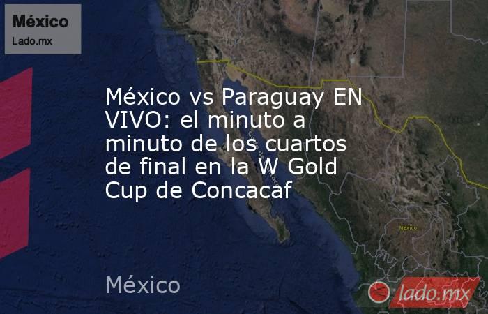 México vs Paraguay EN VIVO: el minuto a minuto de los cuartos de final en la W Gold Cup de ...