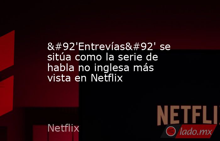 Entrevías Se Sitúa Como La Serie De Habla No Inglesa Más Vista En