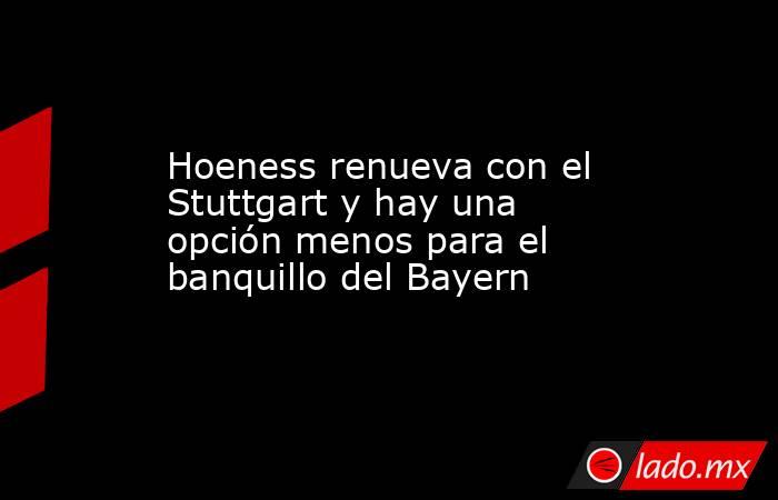 Hoeness renueva con el Stuttgart y hay una opción menos para el ...