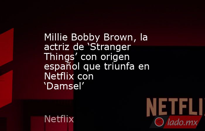 Millie Bobby Brown, la actriz de ‘Stranger Things’ con origen español ...