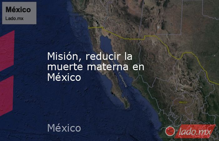 Misión, reducir la muerte materna en México - Lado.mx