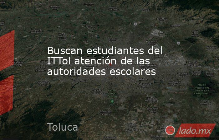 Buscan estudiantes del ITTol atención de las autoridades escolares ...