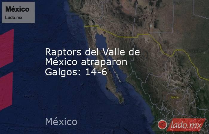 Raptors del Valle de México atraparon Galgos: 14-6 - Lado.mx
