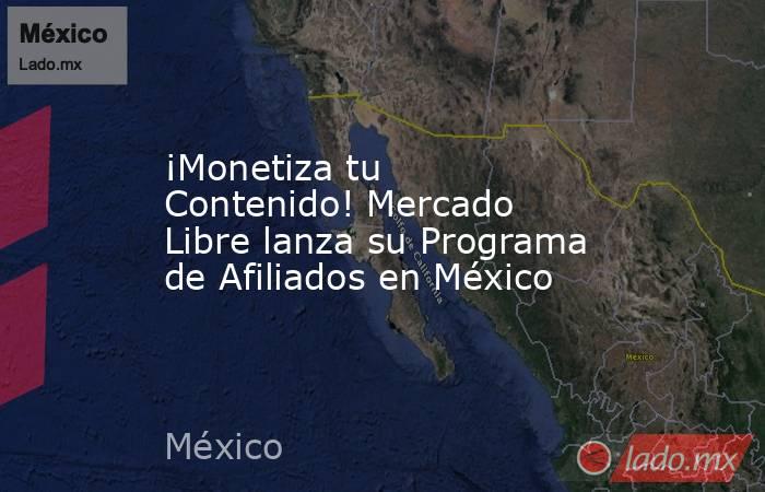 ¡Monetiza tu Contenido! Mercado Libre lanza su Programa de Afiliados en México - Lado.mx