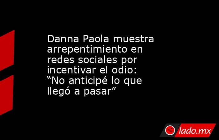 Danna Paola muestra arrepentimiento en redes sociales por incentivar el odio: “No anticipé lo ...