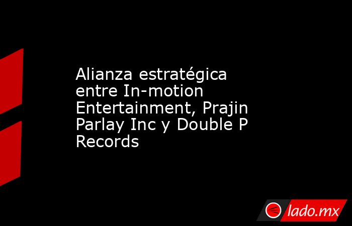 Alianza estratégica entre In-motion Entertainment, Prajin Parlay Inc y ...