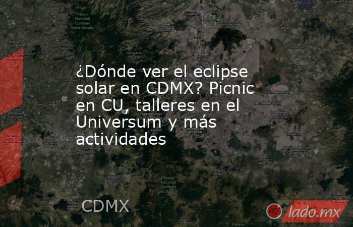 ¿Dónde ver el eclipse solar en CDMX? Picnic en CU, talleres en el Universum y más actividades ...