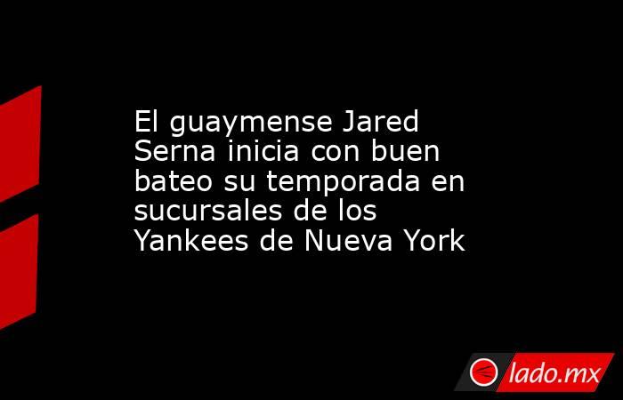 El guaymense Jared Serna inicia con buen bateo su temporada en ...