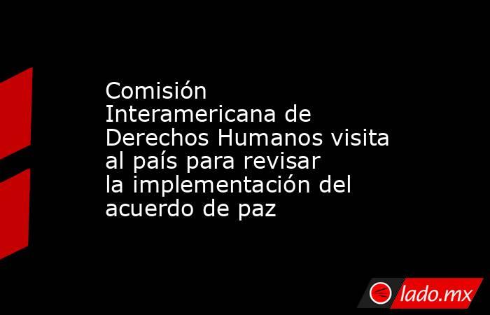 Comisión Interamericana de Derechos Humanos visita al país para revisar la implementación del ...
