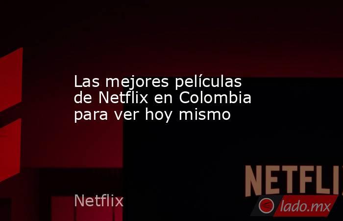 Las mejores películas de Netflix en Colombia para ver hoy mismo - Lado.mx