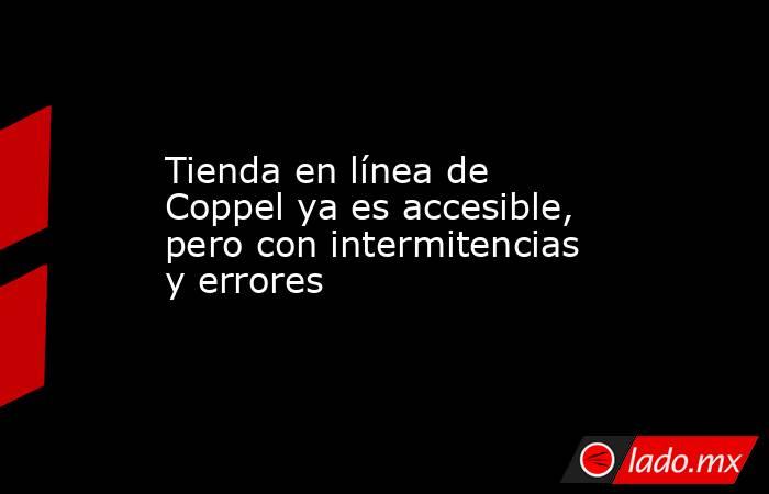 Tienda en línea de Coppel ya es accesible, pero con intermitencias y ...