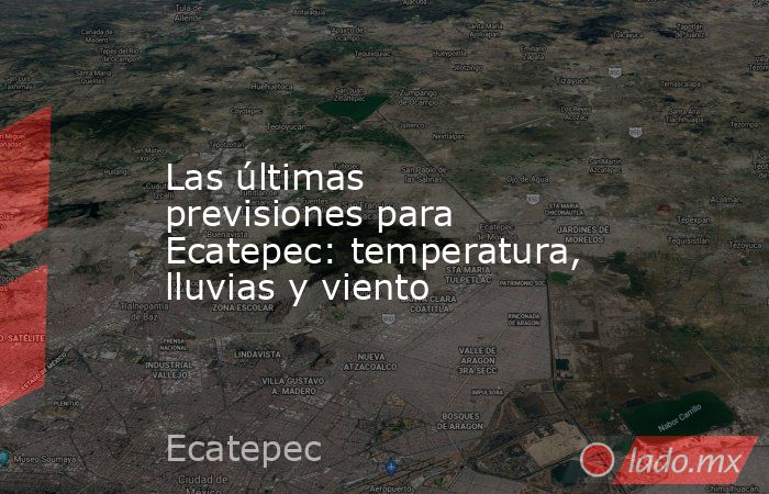 Las últimas previsiones para Ecatepec: temperatura, lluvias y viento ...