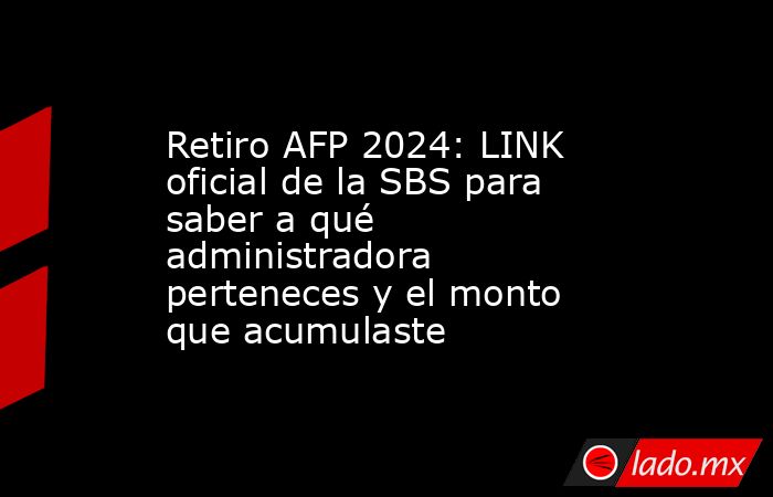 Retiro AFP 2024: LINK oficial de la SBS para saber a qué administradora ...