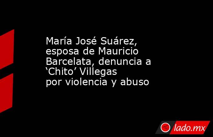 María José Suárez, esposa de Mauricio Barcelata, denuncia a ‘Chito ...