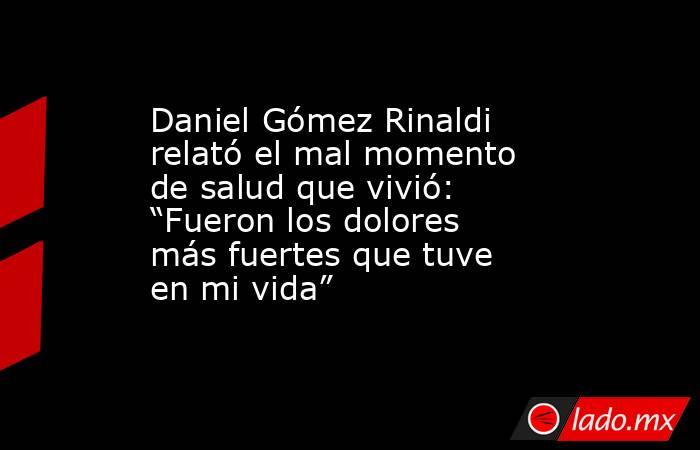 Daniel Gómez Rinaldi relató el mal momento de salud que vivió: “Fueron ...
