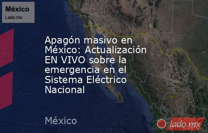 Apagón masivo en México: Actualización EN VIVO sobre la emergencia en el Sistema Eléctrico ...
