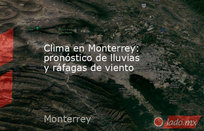 Clima En Monterrey Pronóstico De Lluvias Y Ráfagas De Viento Lado Mx