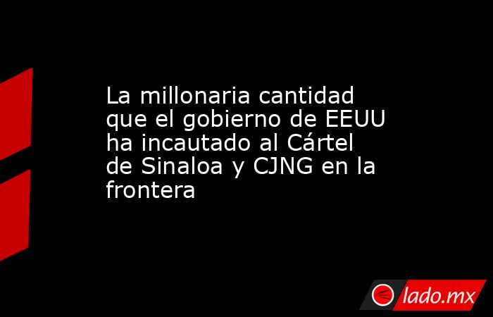 La Millonaria Cantidad Que El Gobierno De Eeuu Ha Incautado Al Cártel