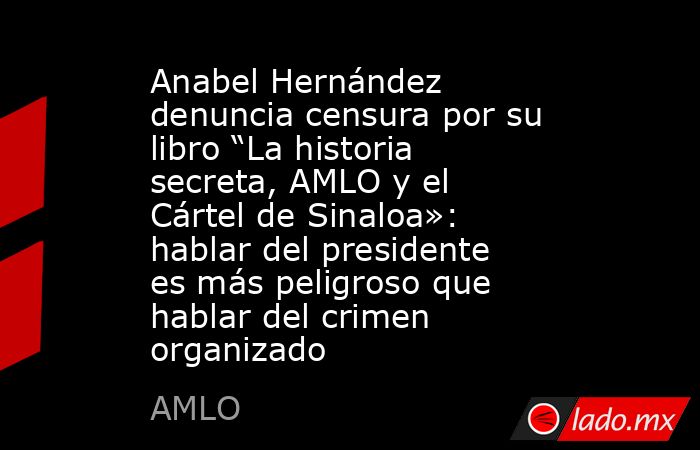 Anabel Hernández Denuncia Censura Por Su Libro “la Historia Secreta
