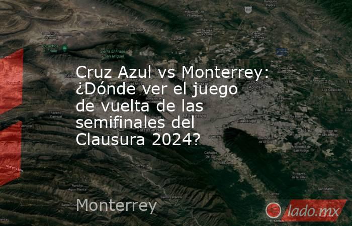 Cruz Azul vs Monterrey: ¿Dónde ver el juego de vuelta de las ...