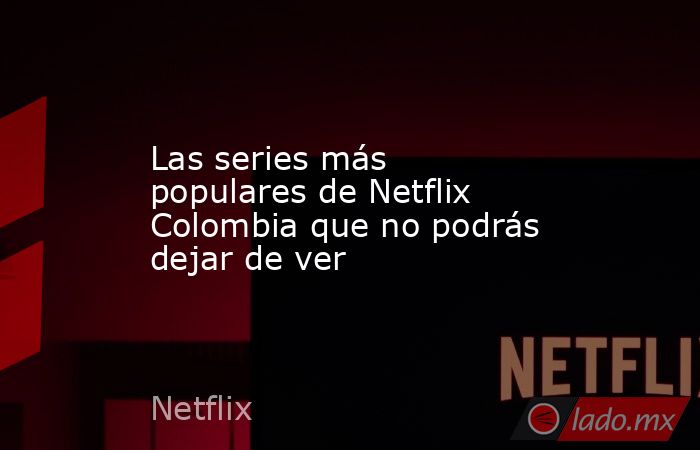 Las series más populares de Netflix Colombia que no podrás dejar de ver ...