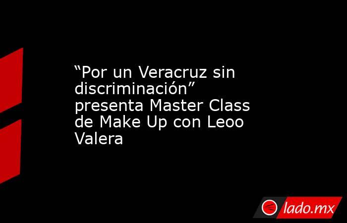 “Por un Veracruz sin discriminación” presenta Master Class de Make Up con Leoo Valera - Lado.mx