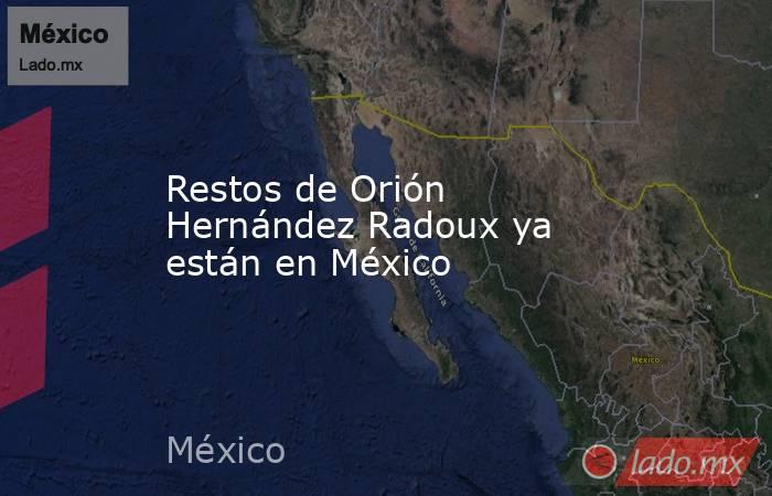 Restos de Orión Hernández Radoux ya están en México - Lado.mx