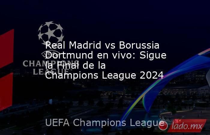 Real Madrid vs Borussia Dortmund en vivo: Sigue la Final de la ...