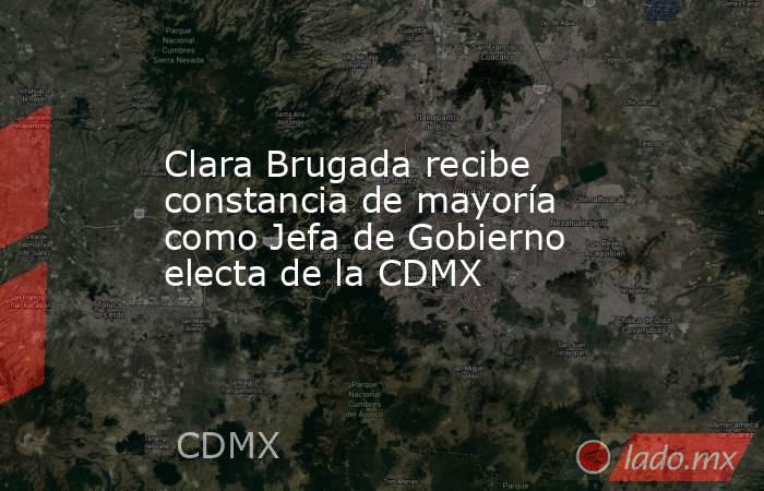 Clara Brugada recibe constancia de mayoría como Jefa de Gobierno electa de la CDMX - Lado.mx