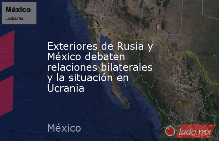 Exteriores de Rusia y México debaten relaciones bilaterales y la ...