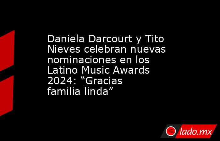 Daniela Darcourt y Tito Nieves celebran nuevas nominaciones en los ...