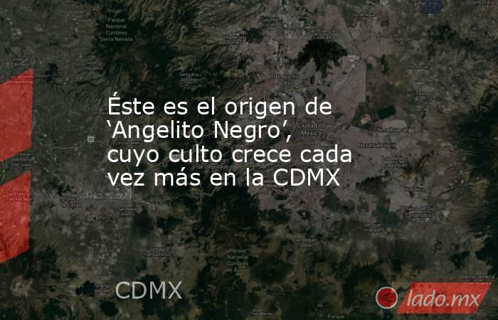 Éste es el origen de ‘Angelito Negro’, cuyo culto crece cada vez más en ...