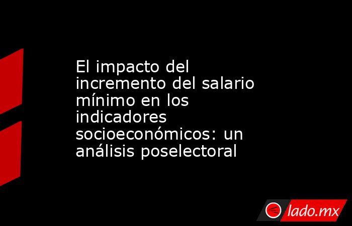 El impacto del incremento del salario mínimo en los indicadores ...