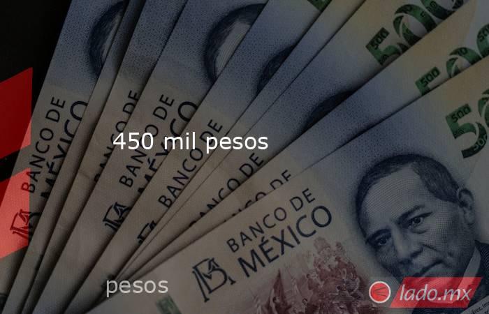 450 mil pesos - Lado.mx
