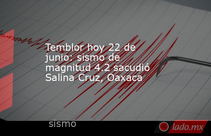 Temblor Hoy 22 De Junio Sismo De Magnitud 4 2 Sacudió Salina Cruz