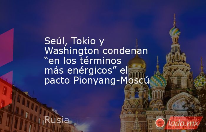Seúl, Tokio y Washington condenan “en los términos más enérgicos” el ...