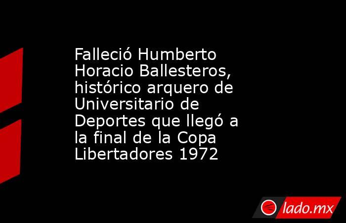 Falleció Humberto Horacio Ballesteros, histórico arquero de ...