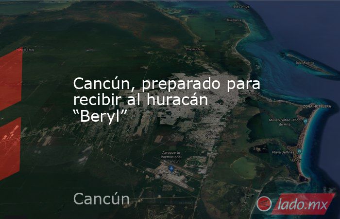 Cancún, preparado para recibir al huracán “Beryl” - Lado.mx