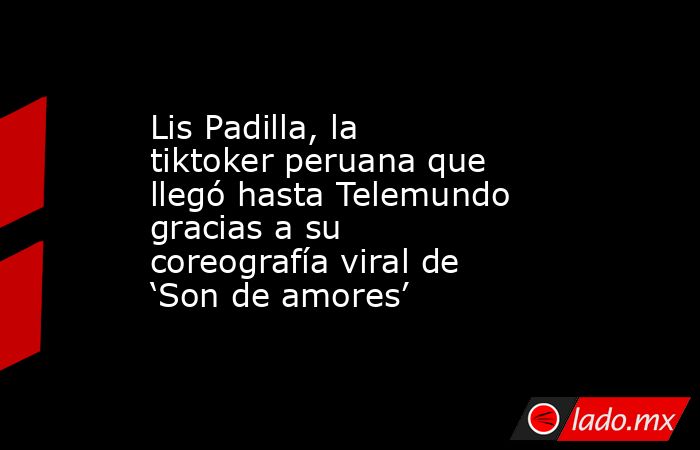 Lis Padilla, la tiktoker peruana que llegó hasta Telemundo gracias a su ...