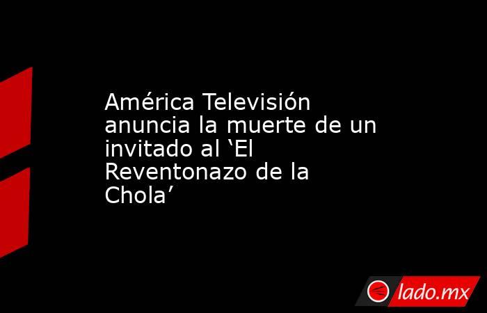 América Televisión anuncia la muerte de un invitado al ‘El Reventonazo ...