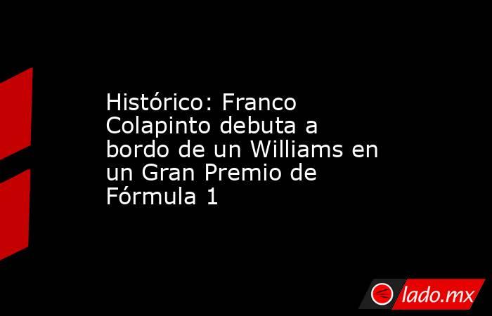 Histórico: Franco Colapinto debuta a bordo de un Williams en un Gran Premio de Fórmula 1 - Lado.mx
