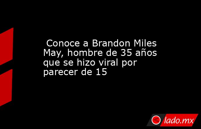Conoce a Brandon Miles May, hombre de 35 años que se hizo viral por ...