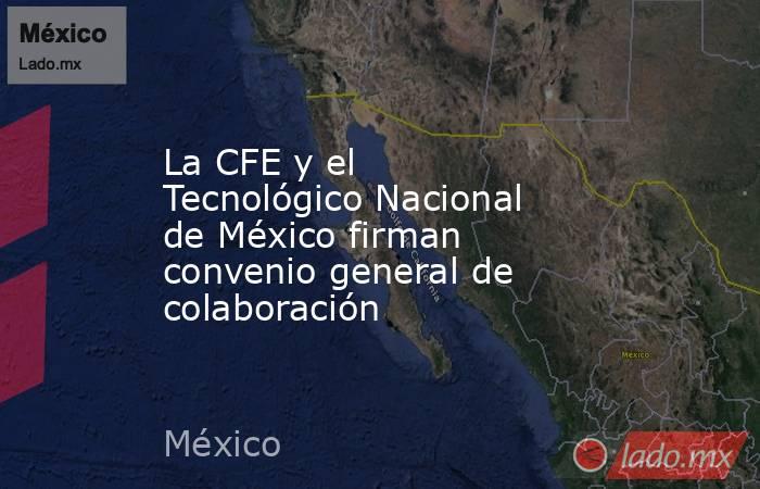 La CFE y el Tecnológico Nacional de México firman convenio general de ...