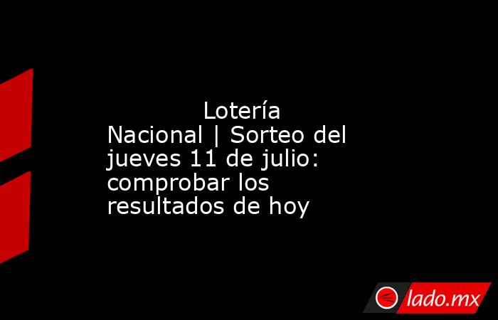 Lotería Nacional | Sorteo del jueves 11 de julio: comprobar los ...