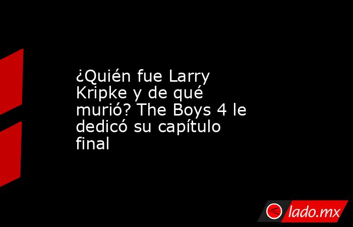¿Quién fue Larry Kripke y de qué murió? The Boys 4 le dedicó su ...