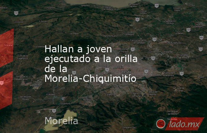 Hallan a joven ejecutado a la orilla de la Morelia-Chiquimitío - Lado.mx