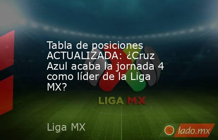 Tabla de posiciones ACTUALIZADA: ¿Cruz Azul acaba la jornada 4 como ...