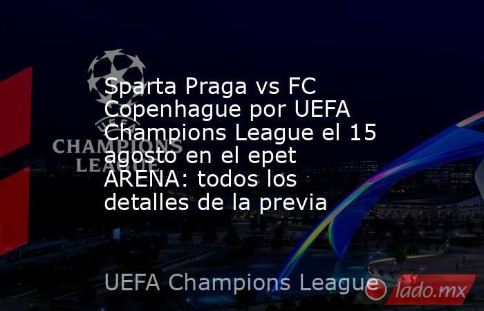 Sparta Praga vs FC Copenhague por UEFA Champions League el 15 agosto en el epet ARENA: todos los ...